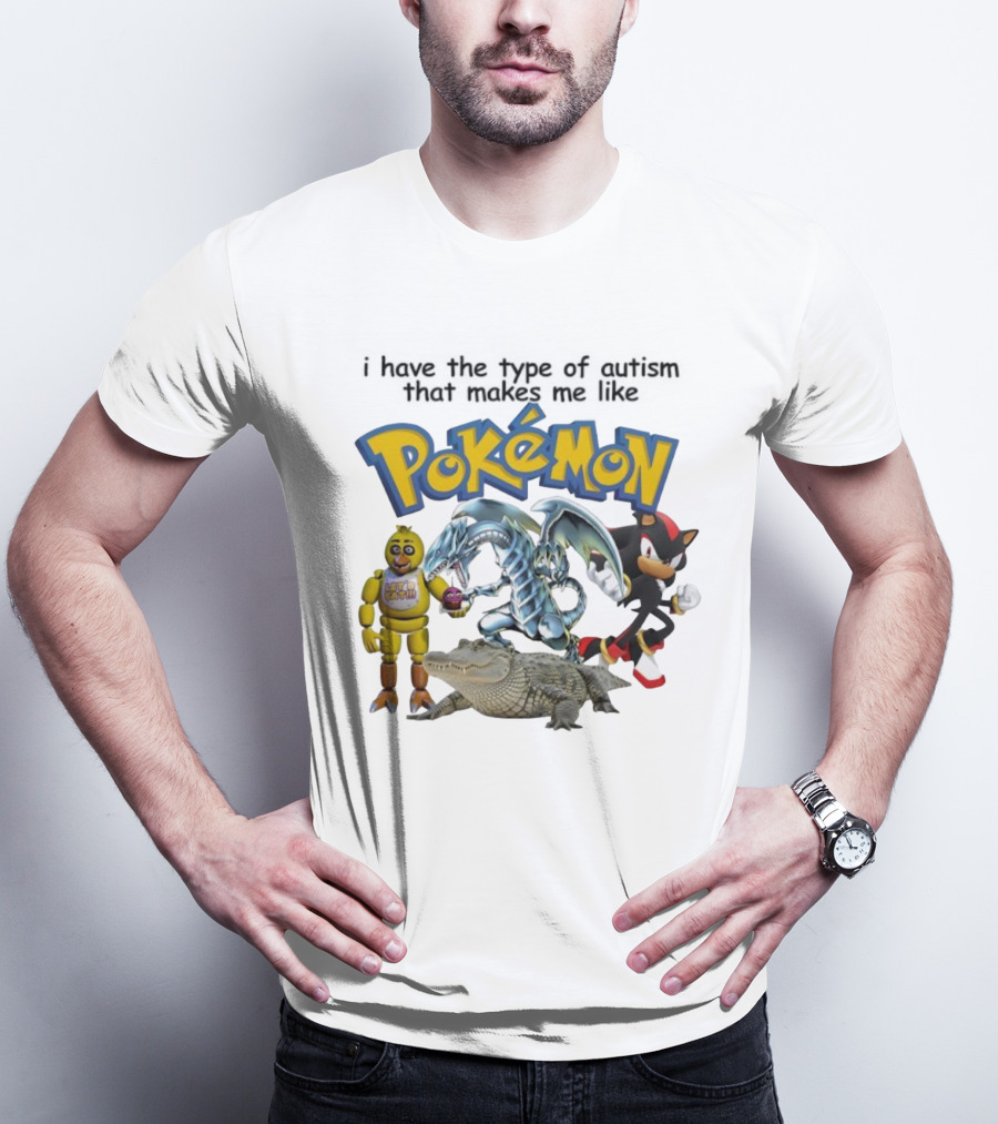 I Have The Type Of Autism That Makes Me Like Pokémon Featuring Animatronic Blue Eyes White Dragon Shadow The Hedgehog Crocodile T-Shirt