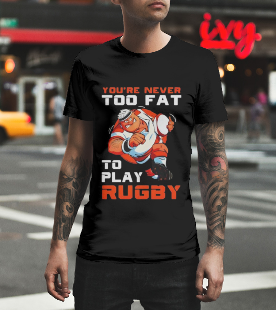 You’re Never Too Fat To Play Rugby Funny Dad Humor T-Shirt
