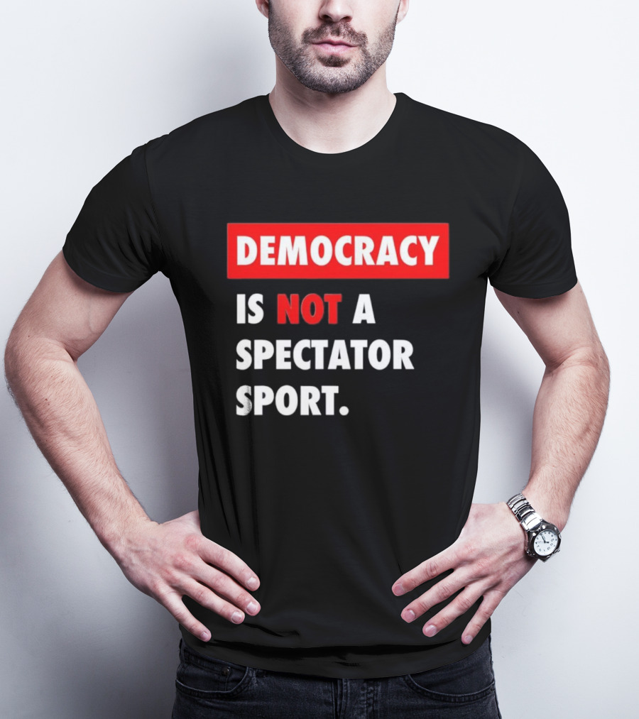 Democracy Is Not A Spectator Sport Bold Empowering Political Statement T-Shirt