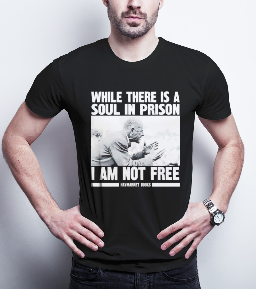 While There Is A Soul In Prison I Am Not Free Haymarket Books Political Activism Statement T-Shirt