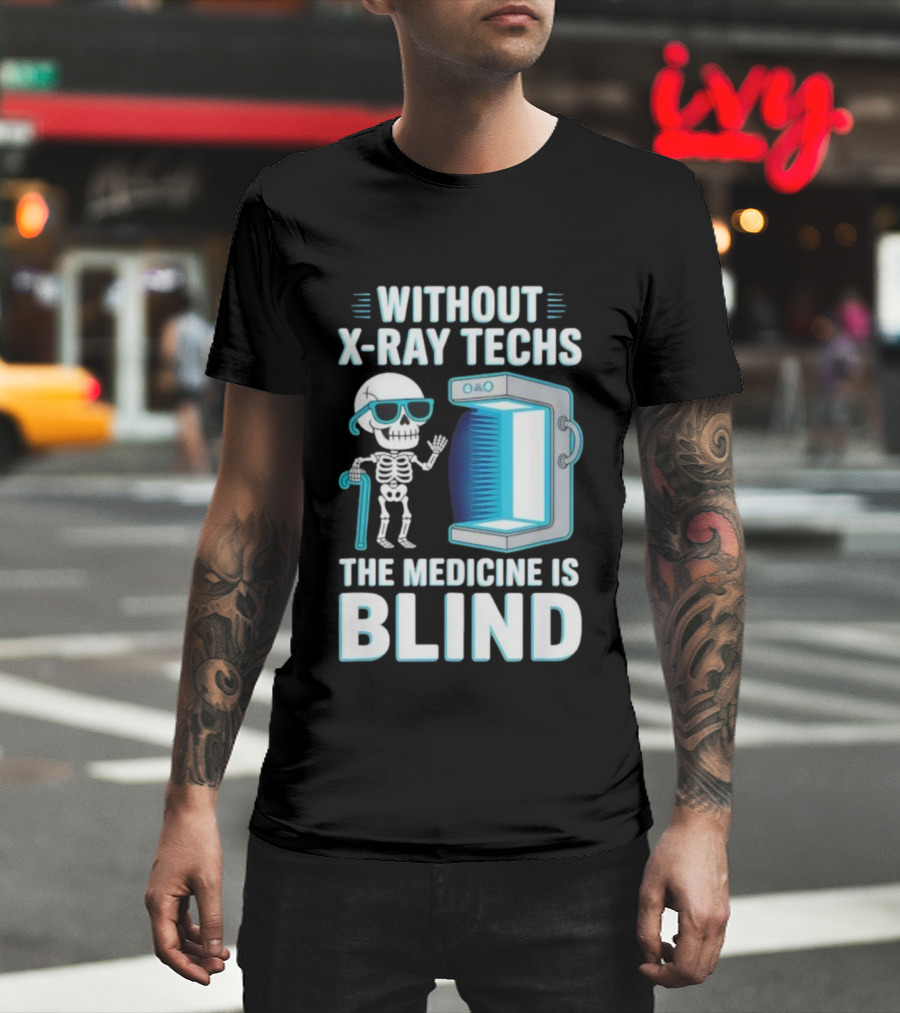 Without X-Ray Techs The Medicine Is Blind Skeleton Humor Radiology T-Shirt