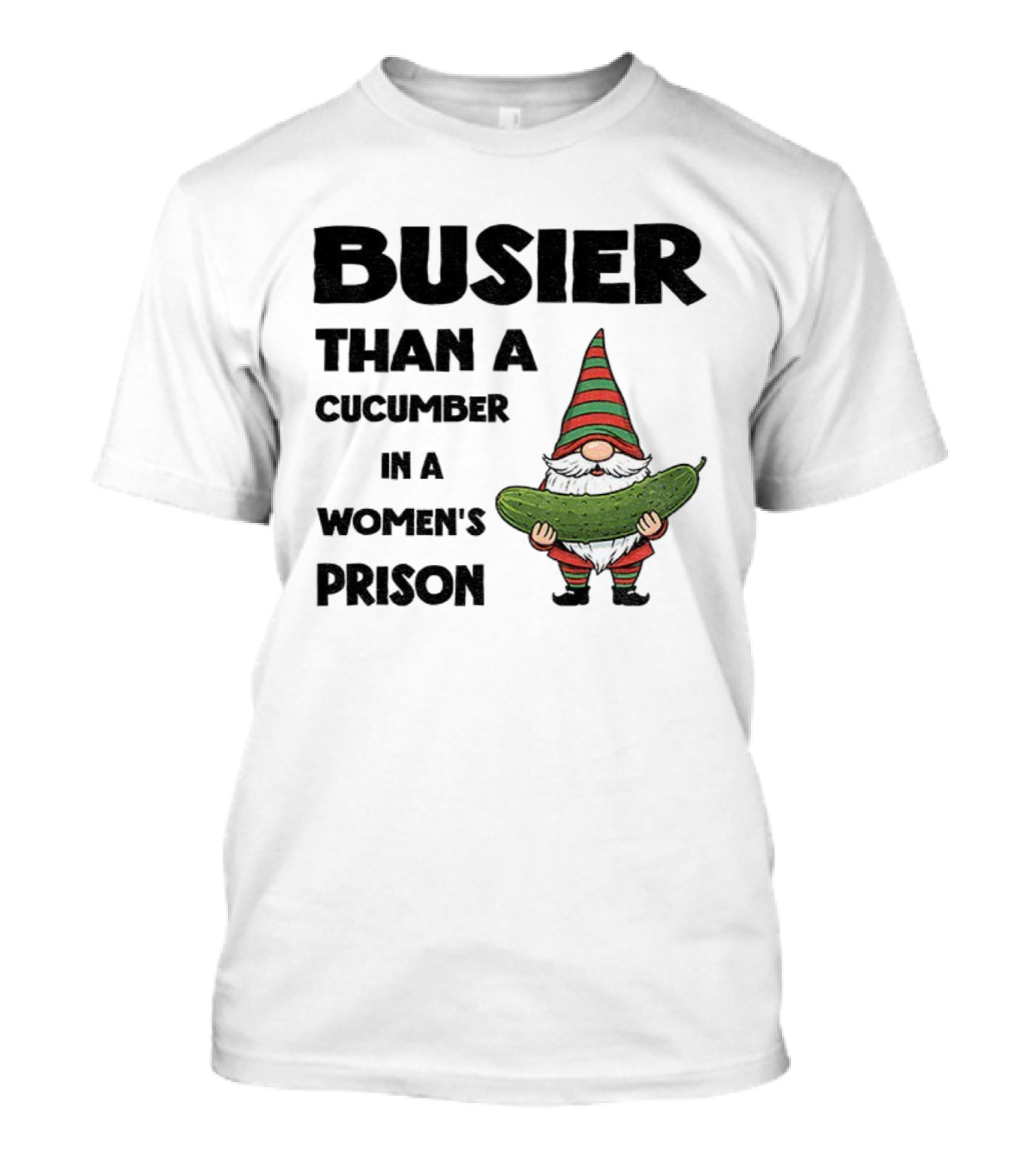 Gnome Holding Cucumber Busier Than A Cucumber In A Women’s Prison T-Shirt