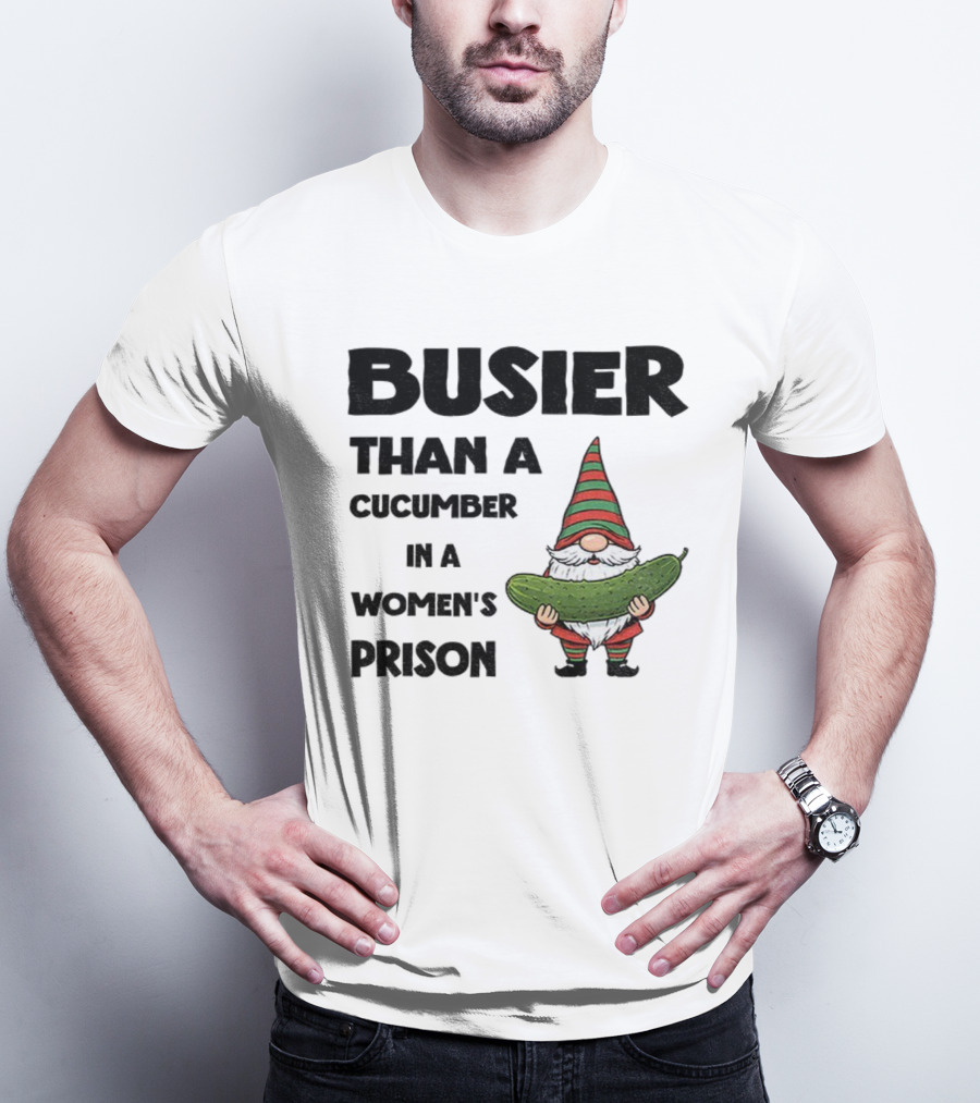 Gnome Holding Cucumber Busier Than A Cucumber In A Women’s Prison T-Shirt