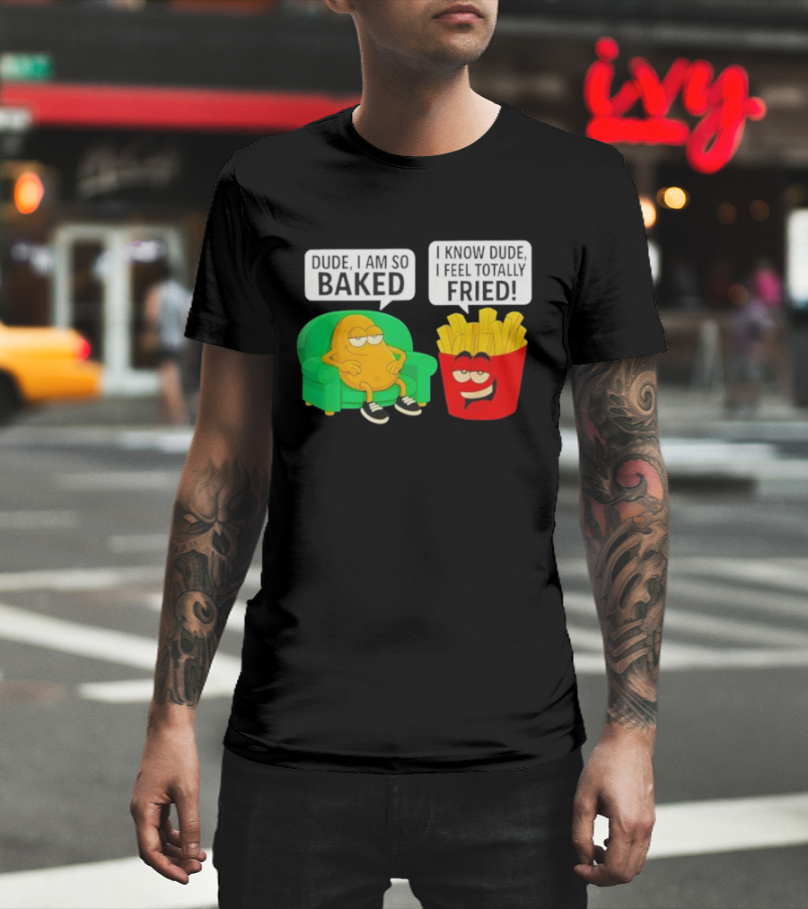 Dude I Am So Baked I Know Dude I Feel Totally Fried Potato Couch And Fries T-Shirt