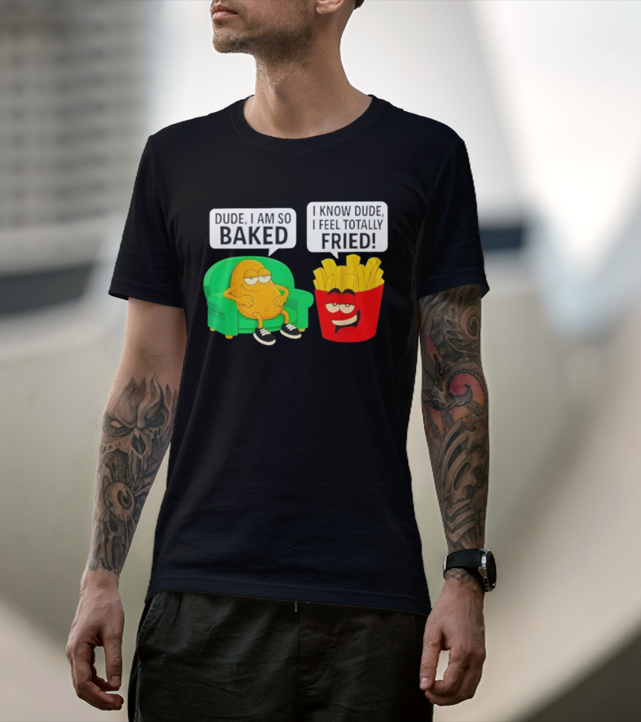 Dude I Am So Baked I Know Dude I Feel Totally Fried Potato Couch And Fries T-Shirt
