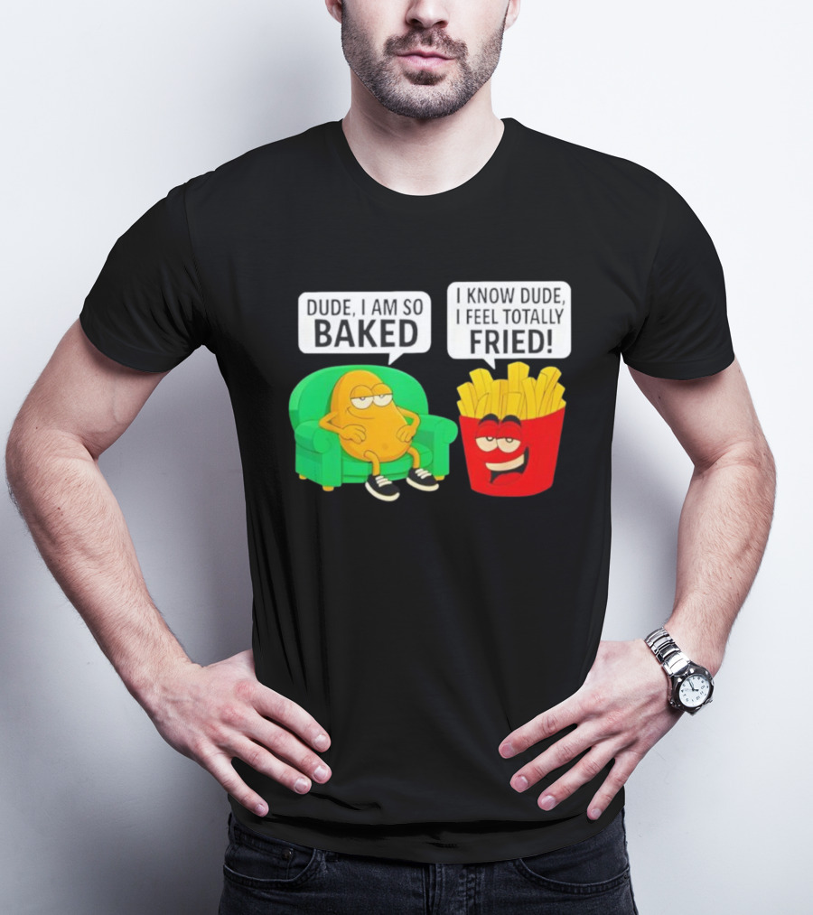 Dude I Am So Baked I Know Dude I Feel Totally Fried Potato Couch And Fries T-Shirt