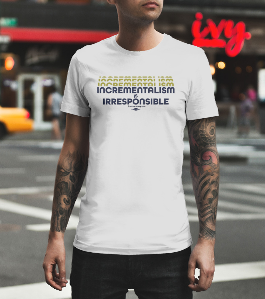 Incrementalism Is Irresponsible Message By KeepRealChange Dot Com T-Shirt