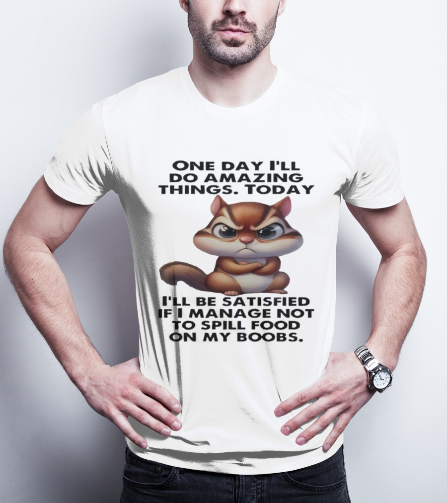 Chipmunk One Day I’ll Do Amazing Things Today I’ll Be Satisfied T-Shirt