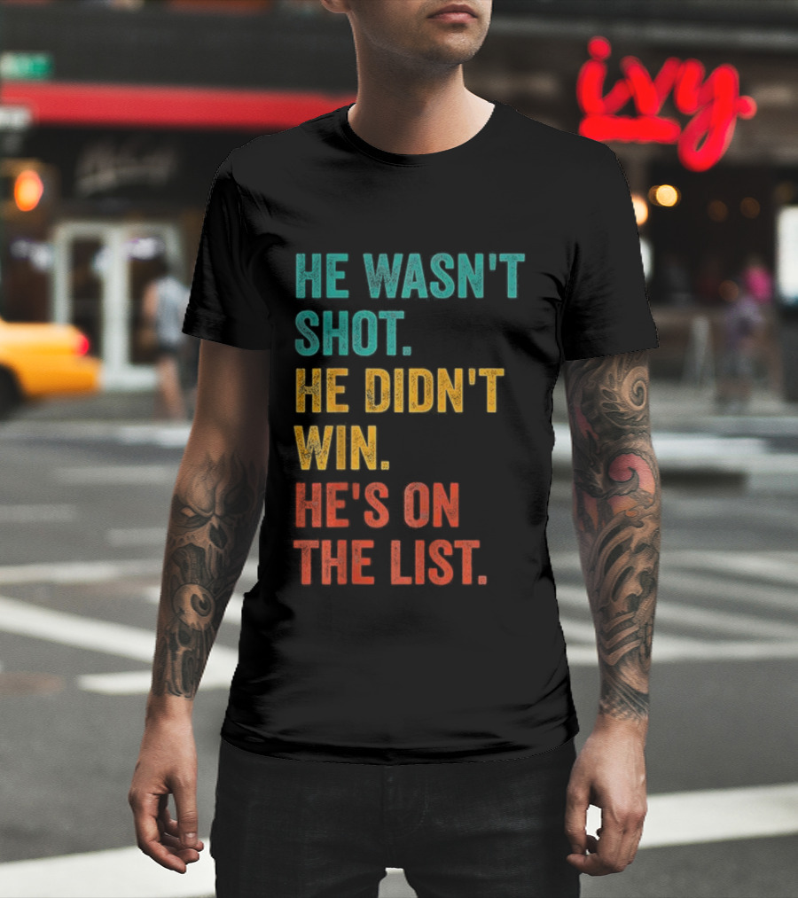 He Wasn't Shot He Didn't Win He's On The List Bold Text Design T-Shirt