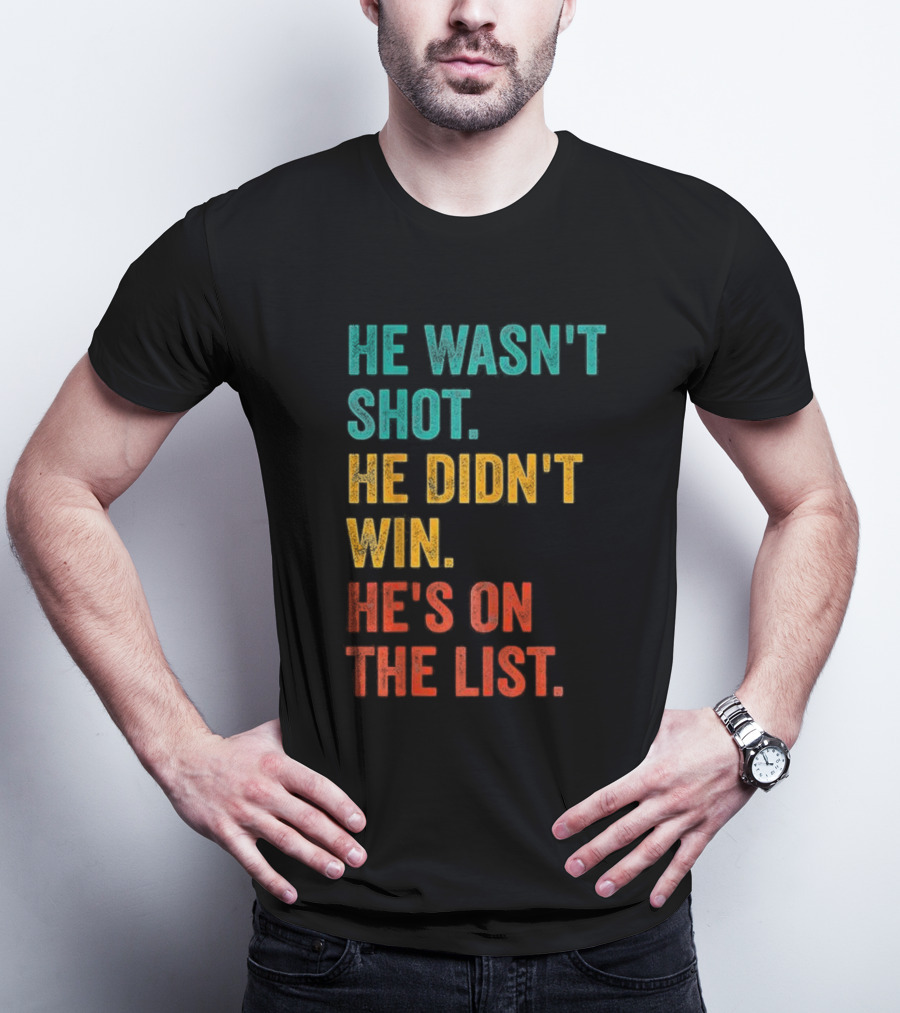 He Wasn't Shot He Didn't Win He's On The List Bold Text Design T-Shirt