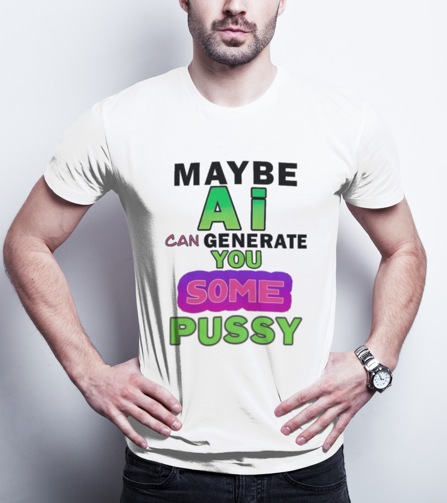 Maybe Ai Can Generate You Some Pussy T-Shirt
