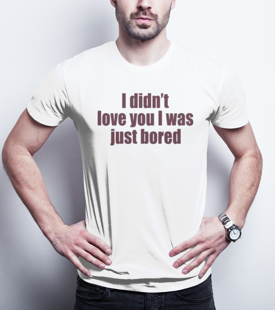 I Didn't Love You I Was Just Bored Statement T-Shirt