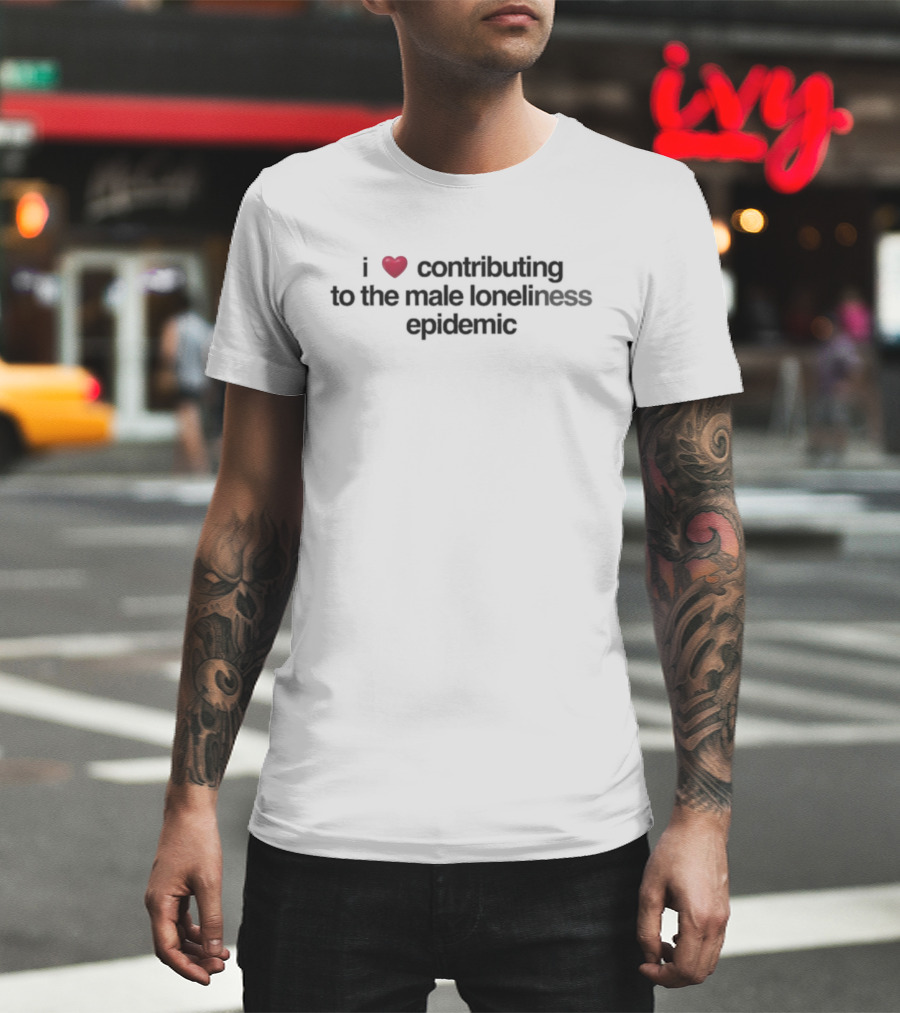 I Love Contributing To The Male Loneliness Epidemic Heart Symbol T-Shirt