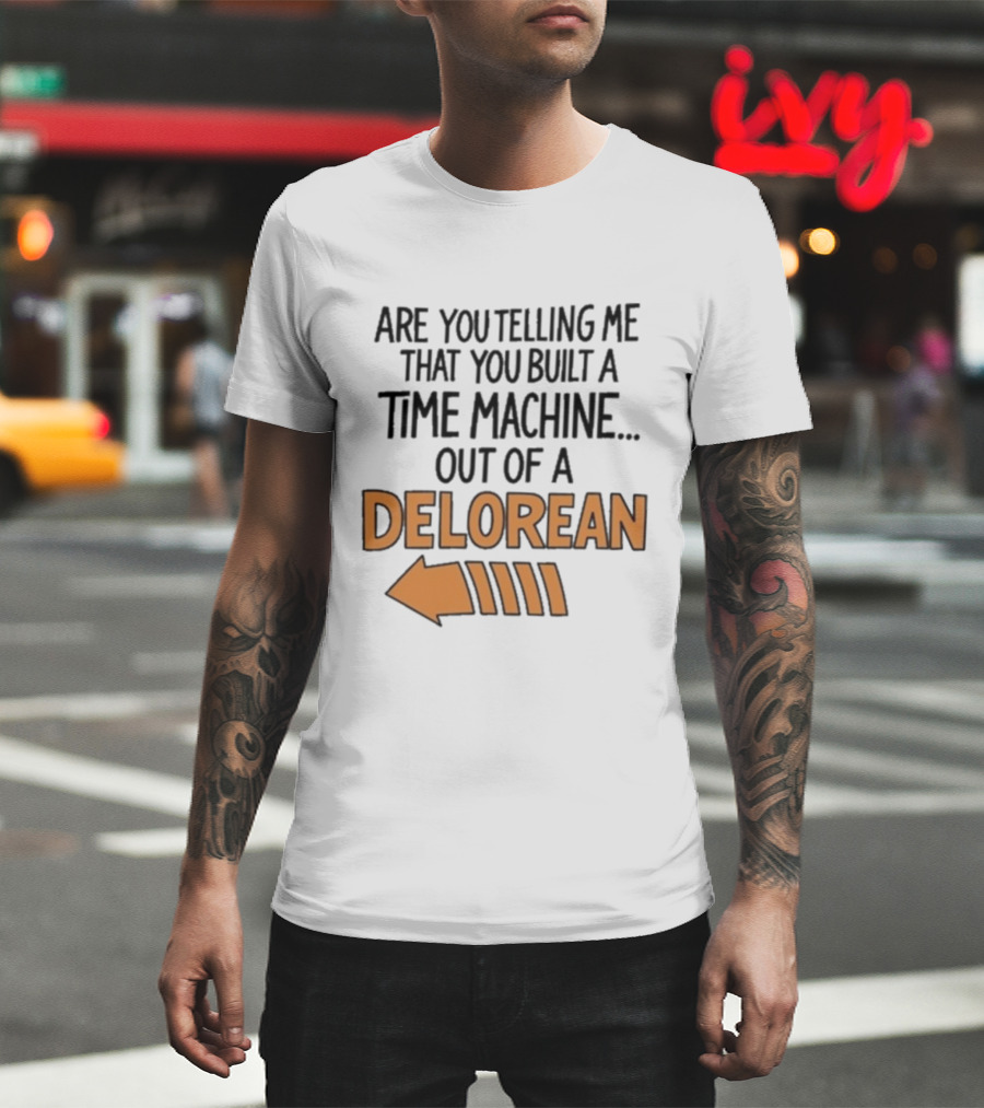 Are You Telling Me You Built A Time Machine Out Of A Delorean Arrow T-Shirt