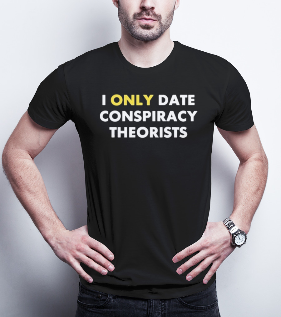 I Only Date Conspiracy Theorists Funny Statement T-Shirt
