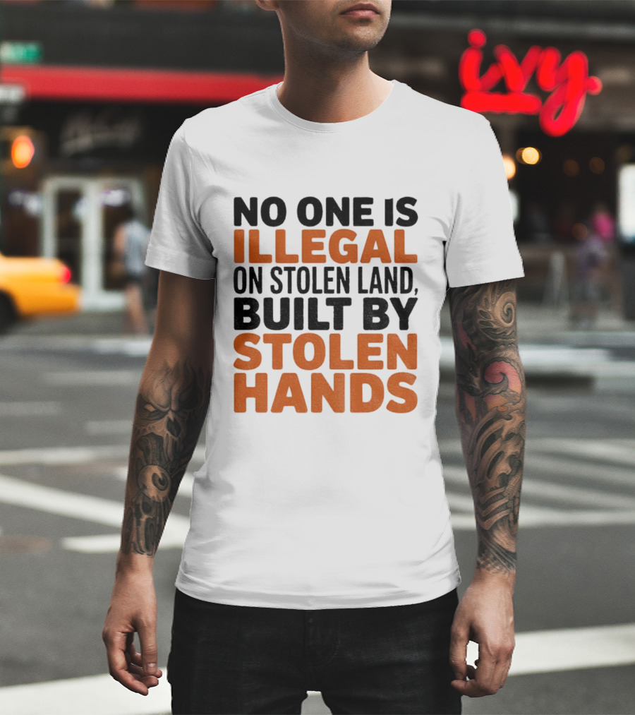 No One Is Illegal Stolen Land Built By Stolen Hands Anti Trump Pro Immigration T-Shirt