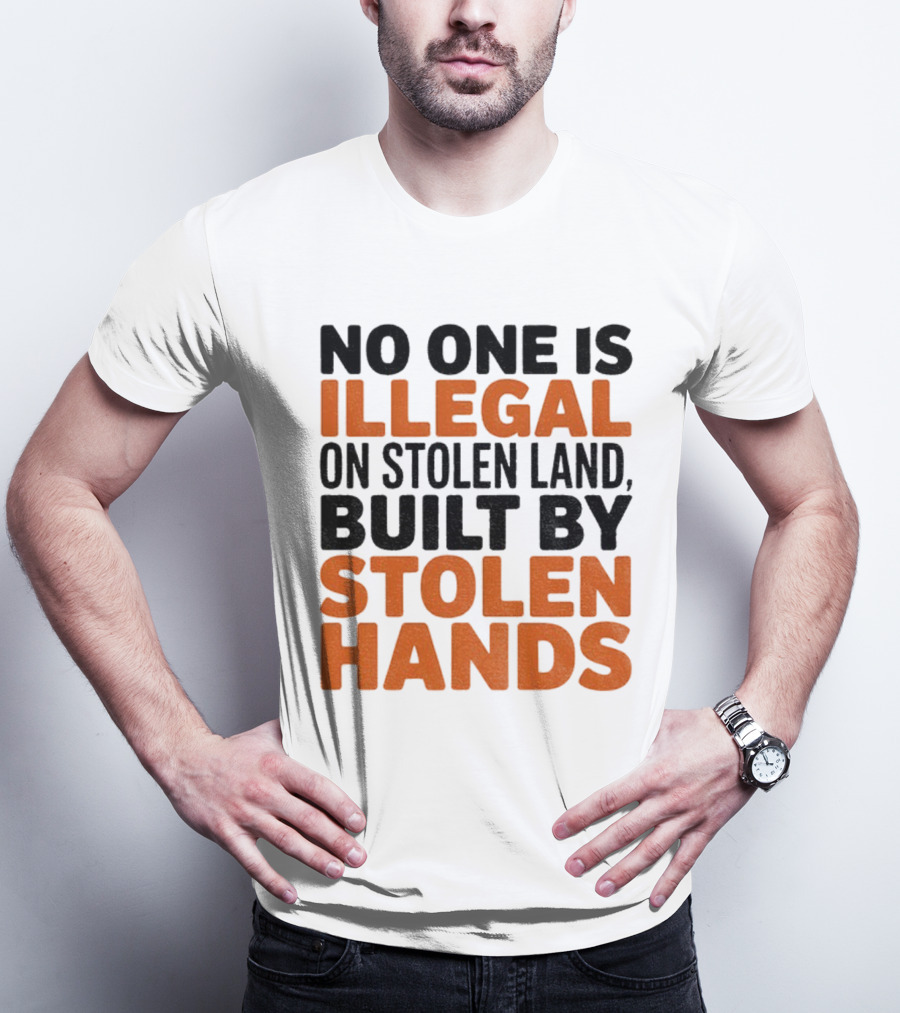 No One Is Illegal Stolen Land Built By Stolen Hands Anti Trump Pro Immigration T-Shirt