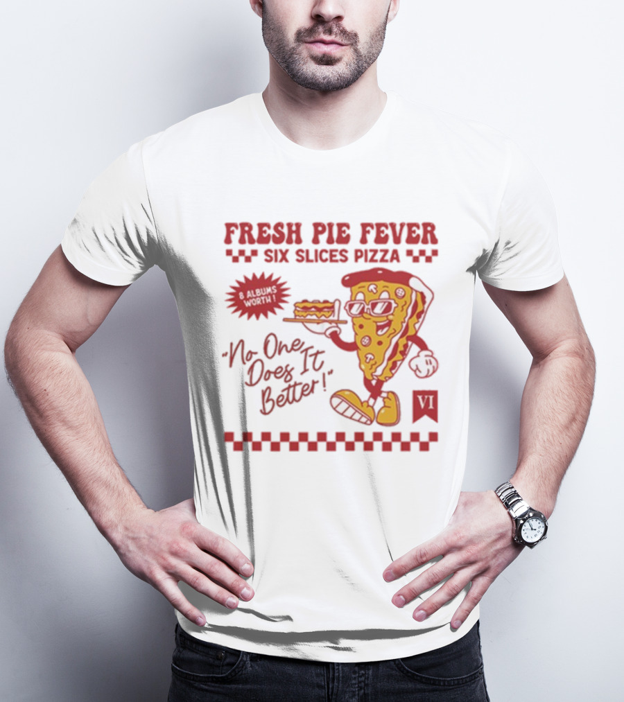 Fresh Pie Fever Six Slices Pizza No One Does It Better 8 Albums Worth VI T-Shirt