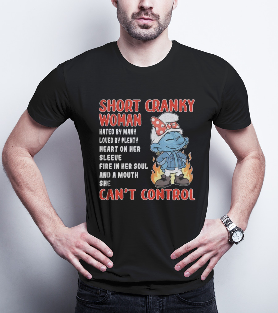 SHORT CRANKY WOMAN HATED BY MANY LOVED BY PLENTY HEART ON HER SLEEVE FIRE IN HER SOUL CAN'T CONTROL T-Shirt