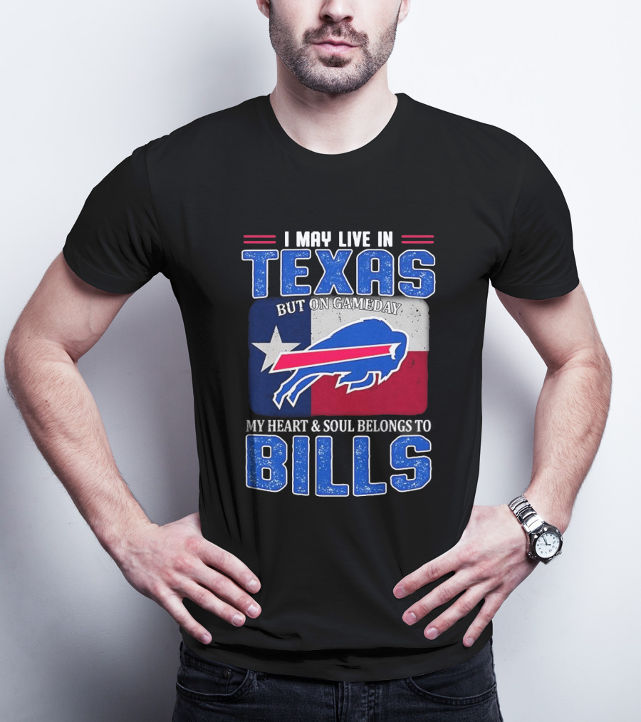 I May Live In Texas But On Gameday My Heart And Soul Belongs To Buffalo Bills T-Shirt