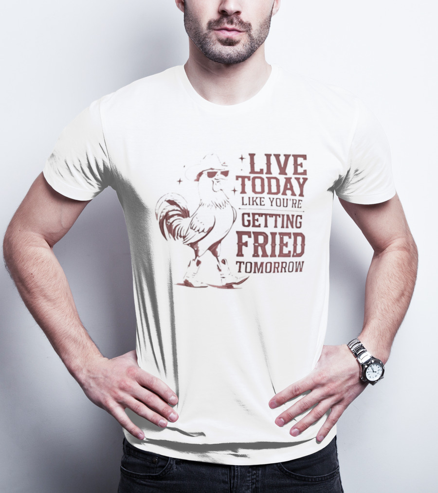 Live Today Like You're Getting Fried Tomorrow Rooster Wearing Cowboy Hat T-Shirt