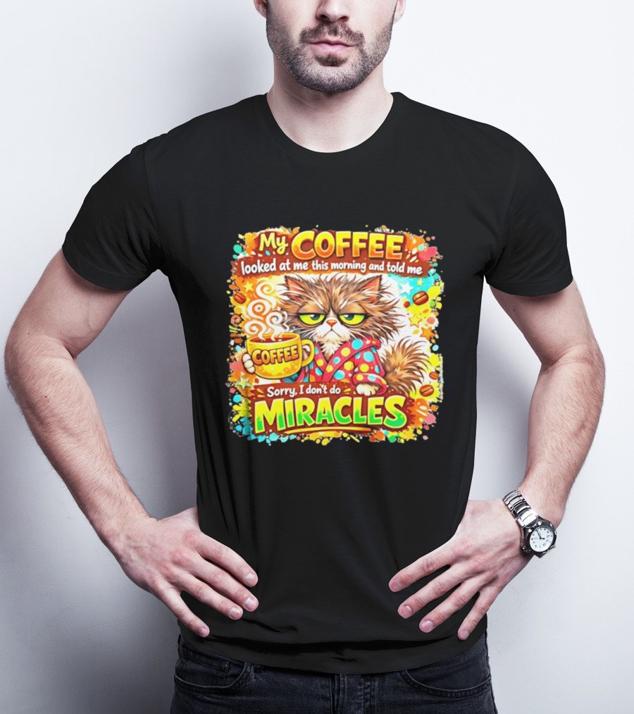 My Coffee Looked At Me This Morning Cat Sorry I Don't Do Miracles T-Shirt