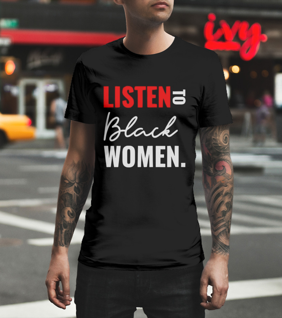 Listen To Black Women Empowerment Message T-Shirt