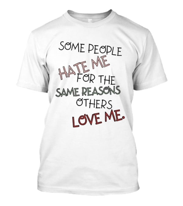 Some People Hate Me For The Same Reasons Others Love Me T-Shirt
