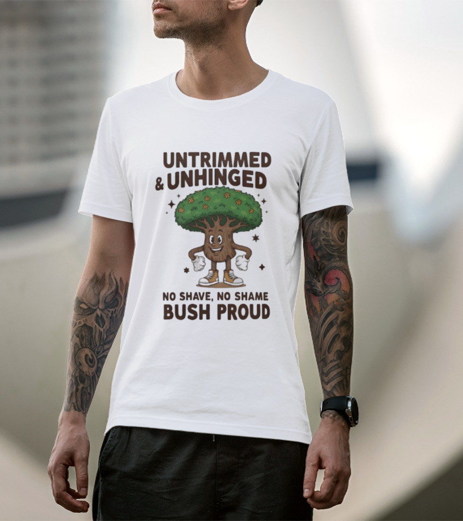 Untrimmed Unhinged Bush Proud No Shave No Shame T-Shirt