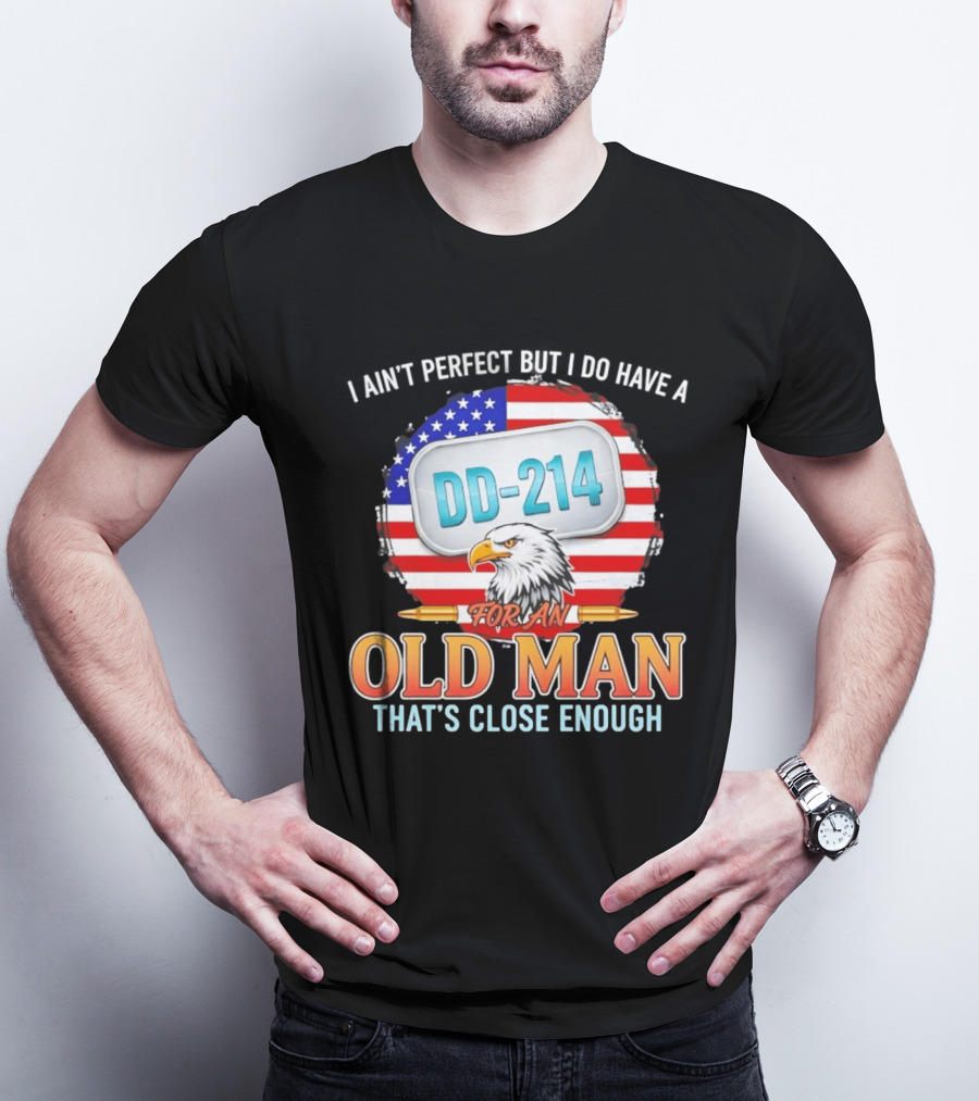 I Ain't Perfect But I Do Have A DD 214 For An Old Man That's Close Enough Eagle American Flag T-Shirt