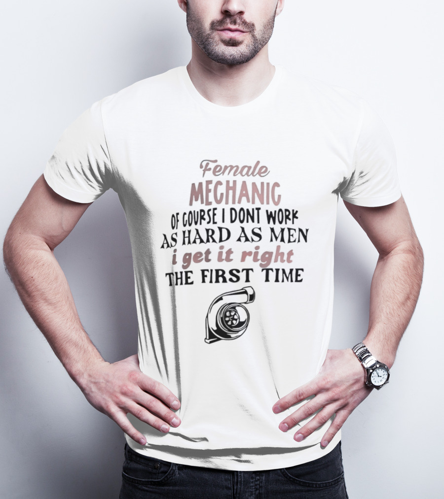 Female Mechanic Of Course I Don't Work As Hard As Men I Get It Right The First Time Mechanic Wrench T-Shirt