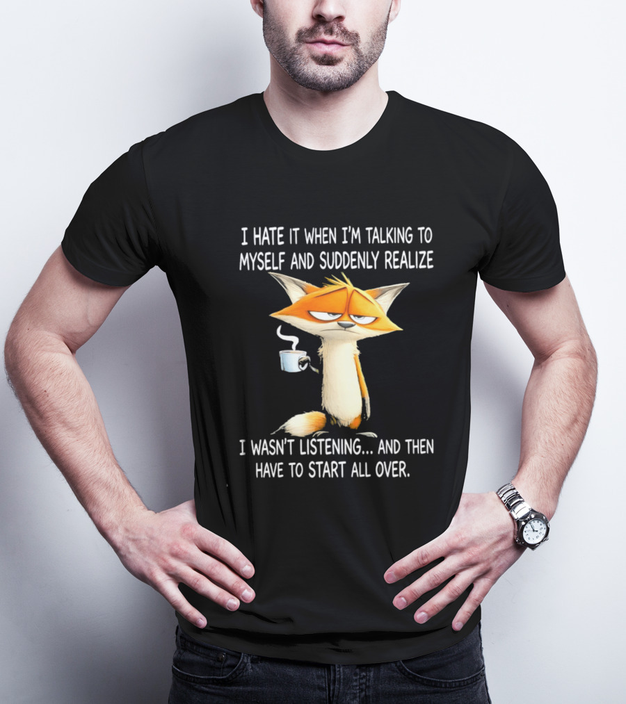 I Hate It When I'm Talking To Myself Fox Realize I Wasn't Listening Start All Over T-Shirt