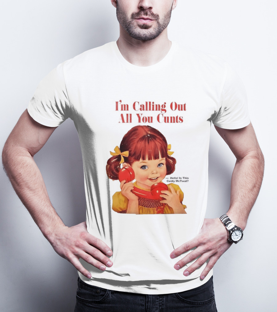 I'm Calling Out All You Cunts Hello Is This Cunty McTwat T-Shirt