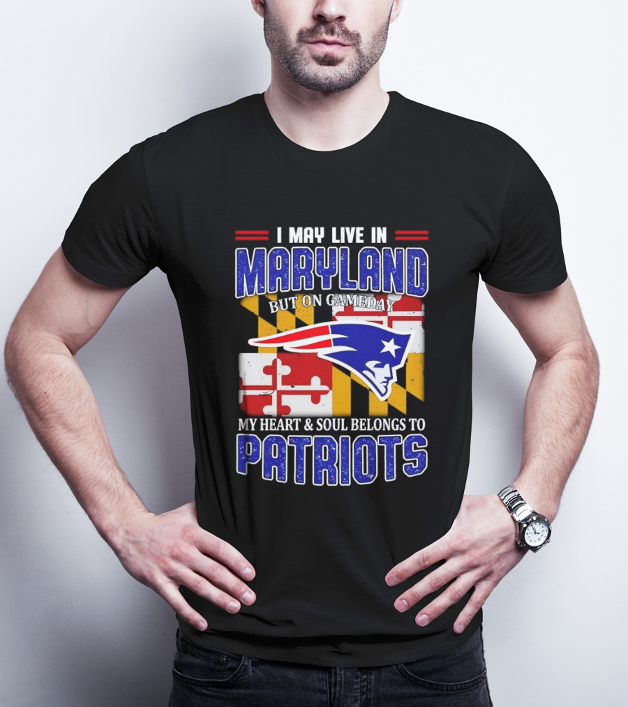 I May Live In Maryland But My Heart And Soul Belongs To Patriots T-Shirt