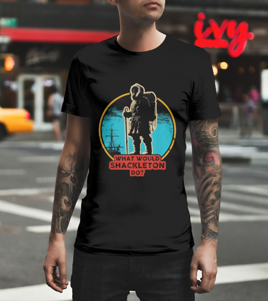 What Would Shackleton Do Leadership Energy Managers T-Shirt