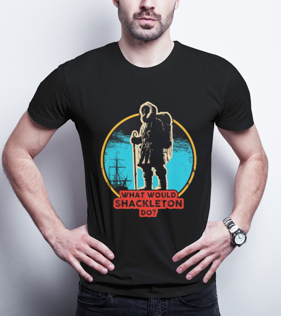 What Would Shackleton Do Leadership Energy Managers T-Shirt