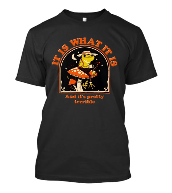 It Is What It Is And It's Pretty Terrible Frog On Mushroom Cottagecore T-Shirt