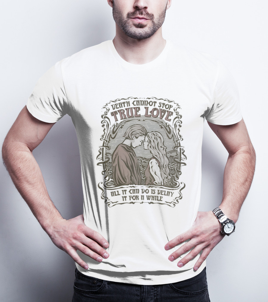 The Princess Bride Death Cannot Stop True Love All It Can Do Is Delay It For A While T-Shirt