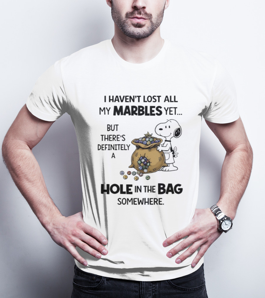 Snoopy I Haven't Lost All My Marbles Yet But There's Definitely A Hole In The Bag Somewhere T-Shirt