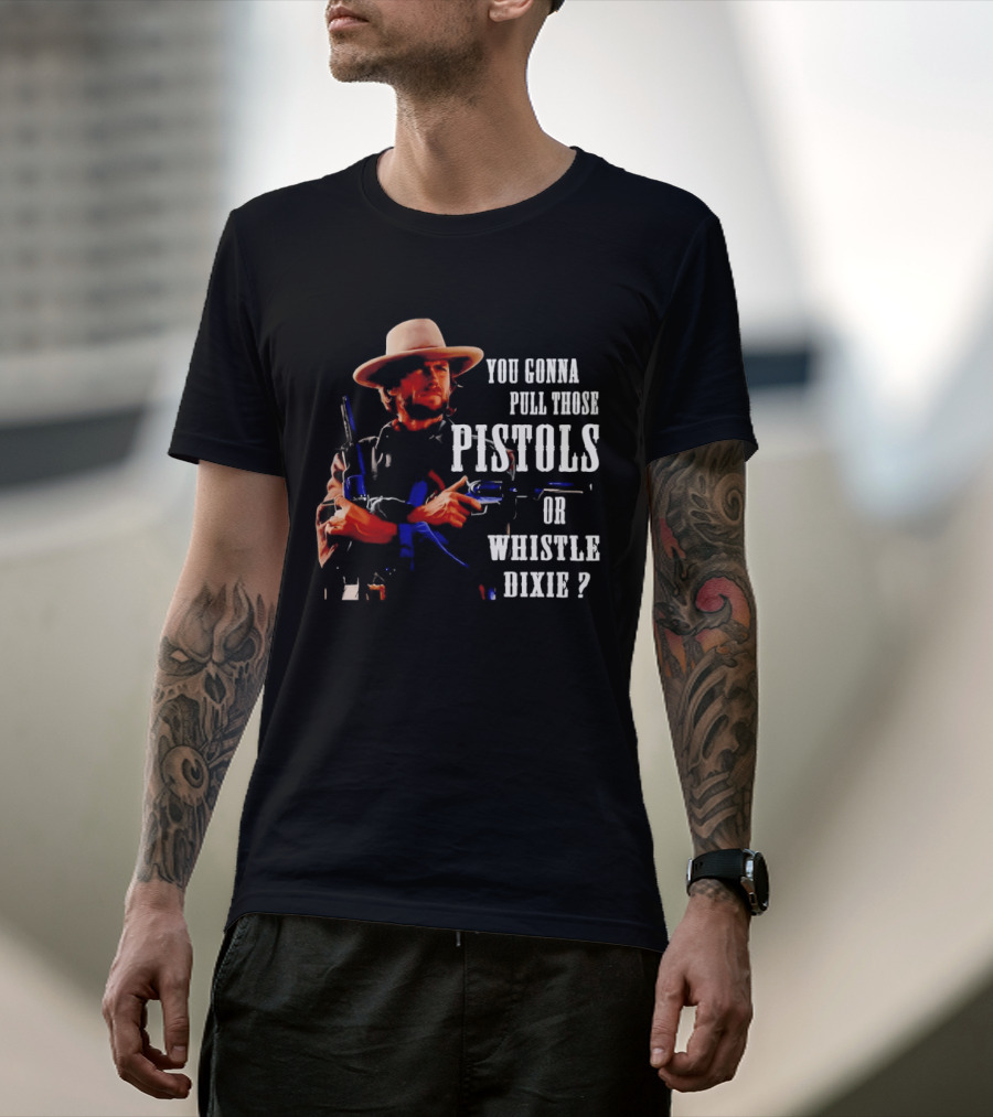 Clint Eastwood You Gonna Pull Those Pistols Or Whistle Dixie T-Shirt