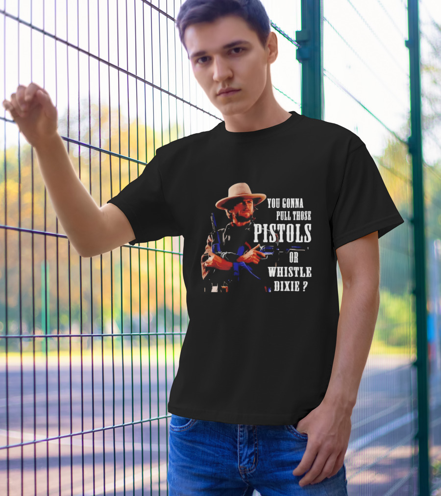 Clint Eastwood You Gonna Pull Those Pistols Or Whistle Dixie T-Shirt