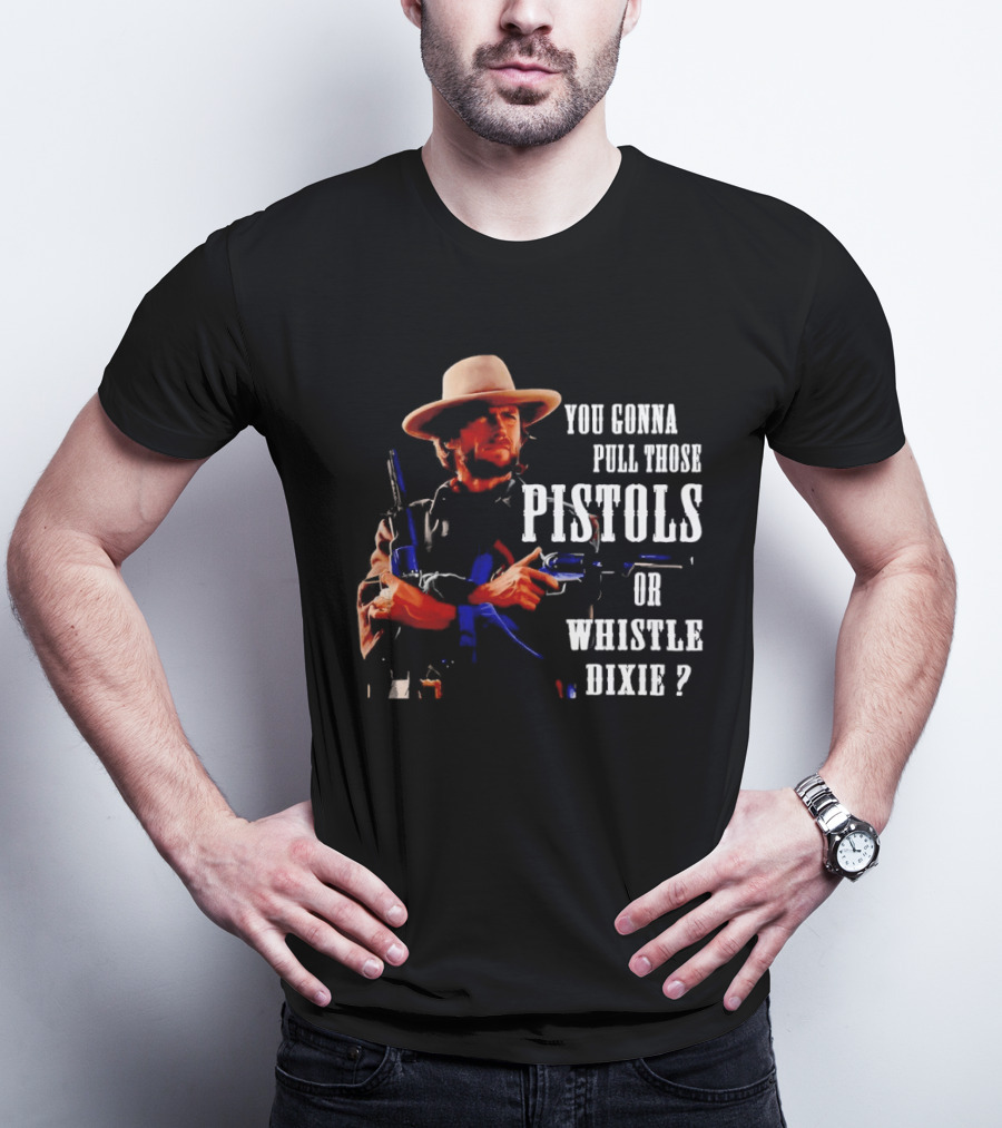 Clint Eastwood You Gonna Pull Those Pistols Or Whistle Dixie T-Shirt
