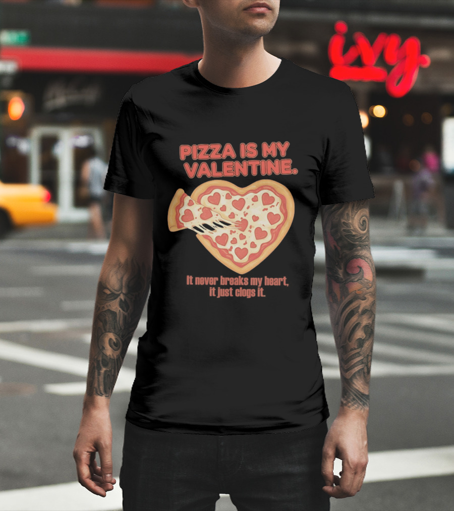Pizza Is My Valentine It Never Breaks My Heart It Just Clogs It Heart Shaped Pizza Slice T-Shirt