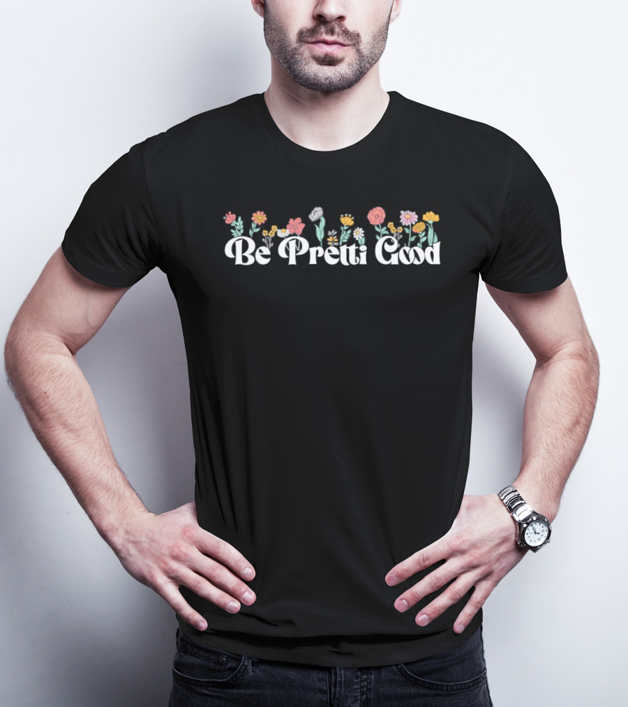 Be Pretty Good Flower Floral Text Bold Blooms T-Shirt