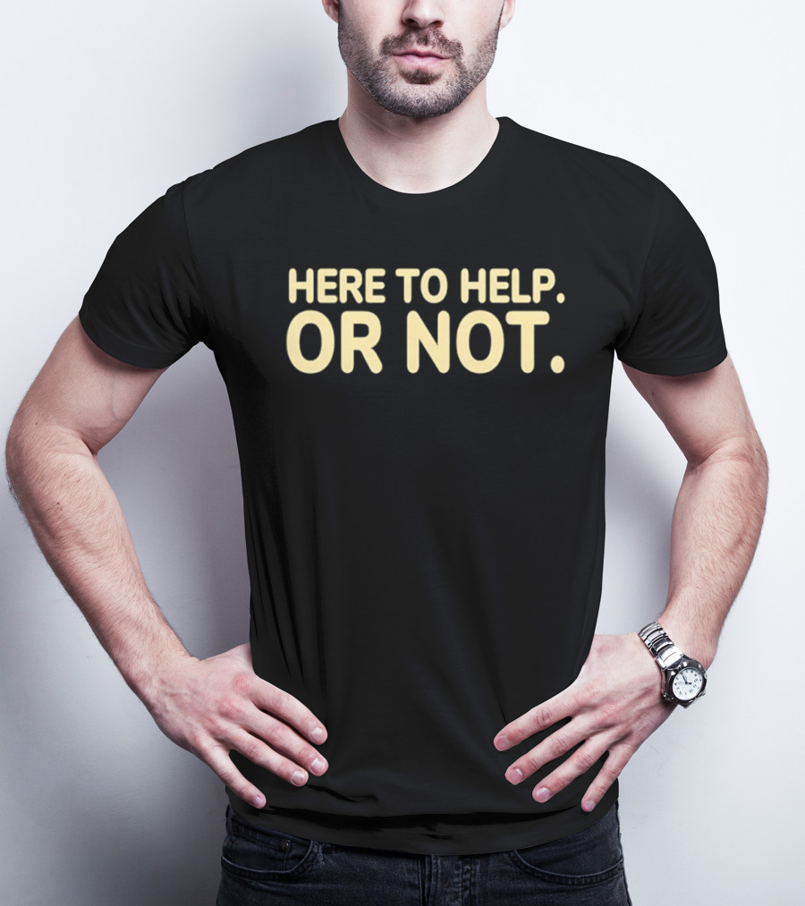 Here To Help Or Not Bold Humor T-Shirt