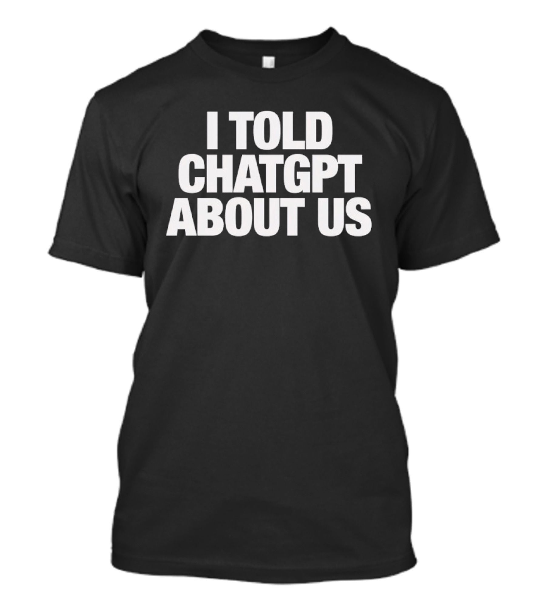 I Told ChatGPT About Us Trending Phrase AI Conversation Joke T-Shirt