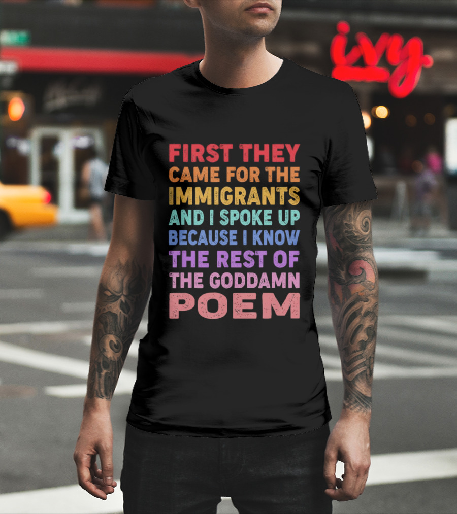 First They Came For The Immigrants I Spoke Up Because I Know The Rest Of The Poem T-Shirt