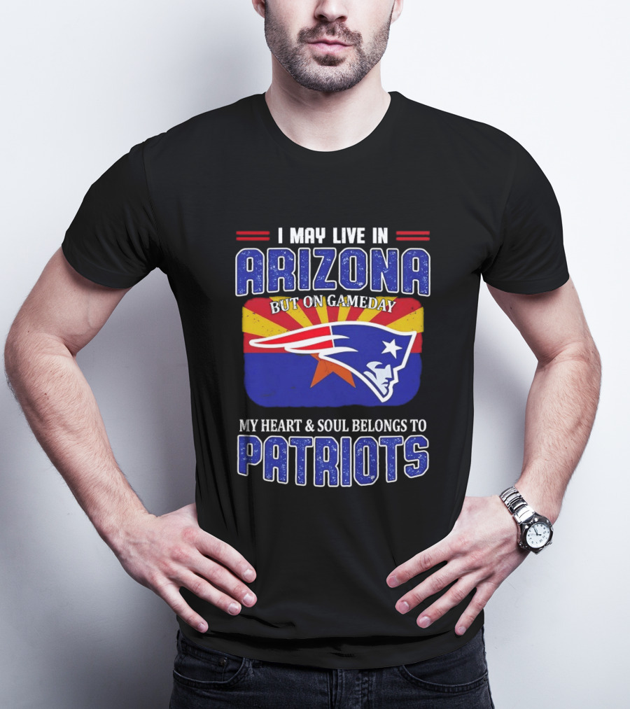I May Live In Arizona But On Gameday My Heart And Soul Belongs To Patriots T-Shirt