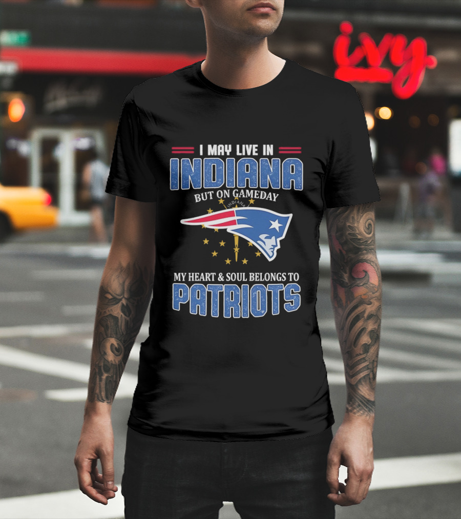 I May Live In Indiana But On Gameday My Heart And Soul Belongs To Patriots T-Shirt
