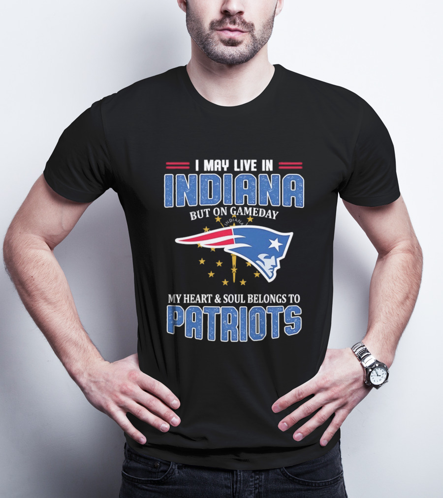 I May Live In Indiana But On Gameday My Heart And Soul Belongs To Patriots T-Shirt